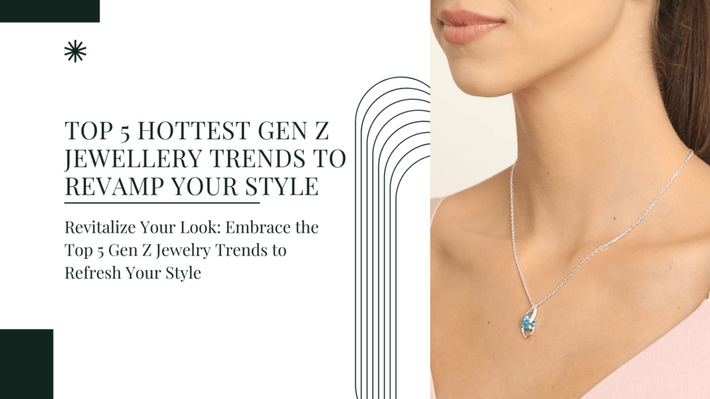 Elevate Your Style: Gen Z Jewellery Trends You Need to Know
